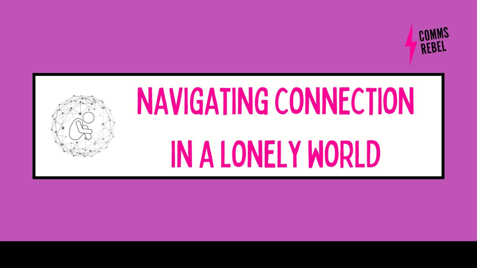Navigating connection in a lonely world – 5 insightful takeaways - Comms Rebel